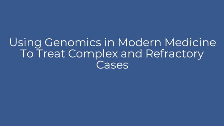 Using Genomics in Modern Medicine To Treat Complex and Refractory Cases ...